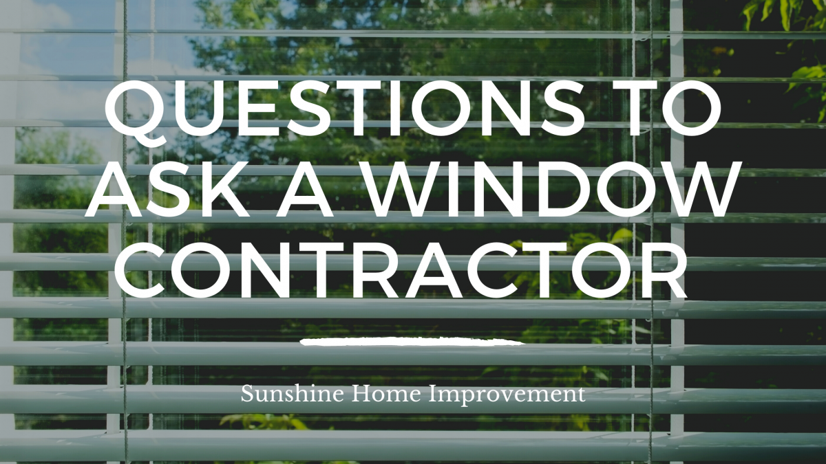 Questions to Ask a Window Contractor | Sunshine Home Improvement ...